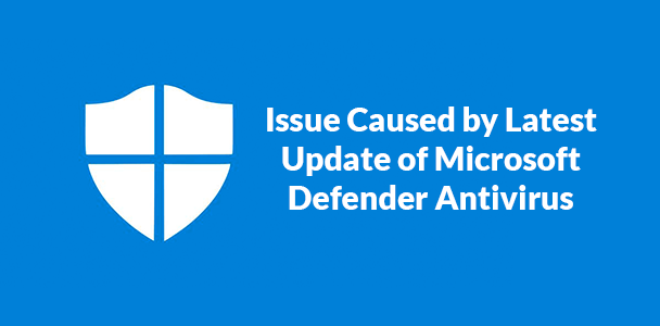 Issue Caused by Latest Update of Microsoft Defender Antivirus
